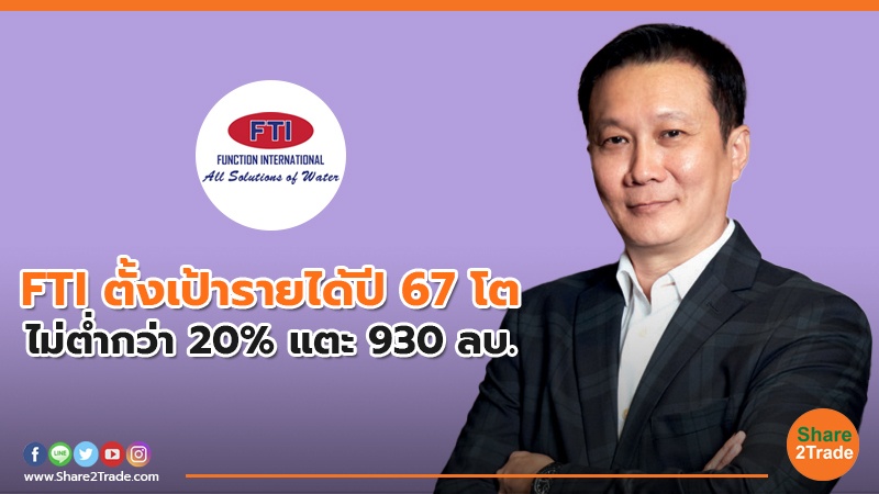 FTI ตั้งเป้ารายได้ปี 67 โต ไม่ต่ำกว่า 20% แตะ 930 ลบ. | Share2Trade